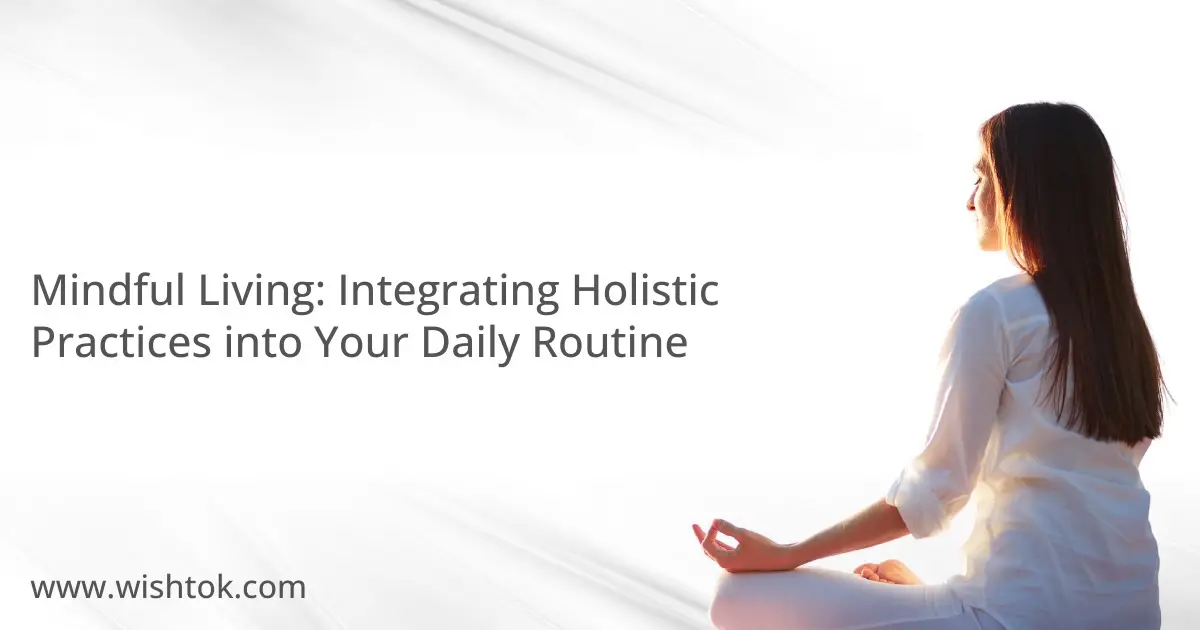 Mindful Living: Integrating Holistic Practices into Your Daily Routine in Dubai UAE - WishTok